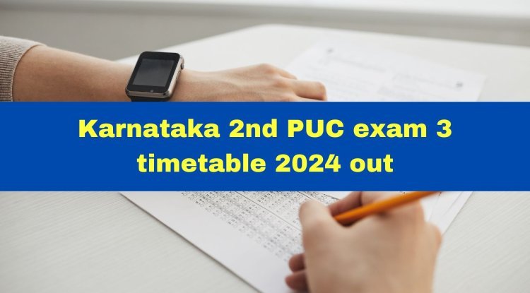 Karnataka 2nd PUC Exam 3 Timetable 2024 Out: get info - DeshAurDuniya